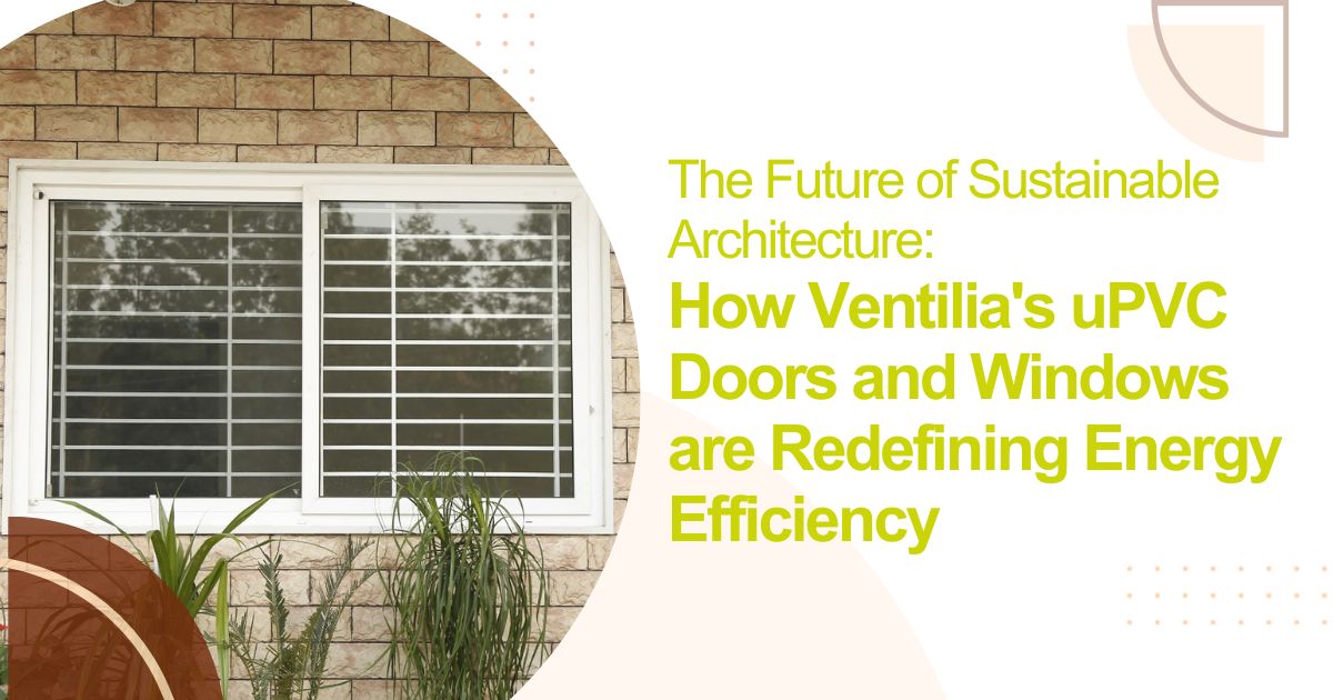 How Ventilia's uPVC Doors and Windows are Redefining Energy Efficiency
